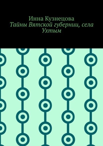 Тайны Вятской губернии, села Ухтым [Цифровая книга]