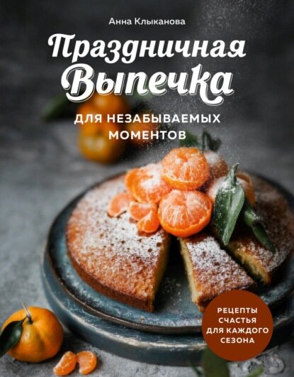 Праздничная выпечка для незабываемых моментов. Рецепты счастья для каждого сезона [Цифровая книга]