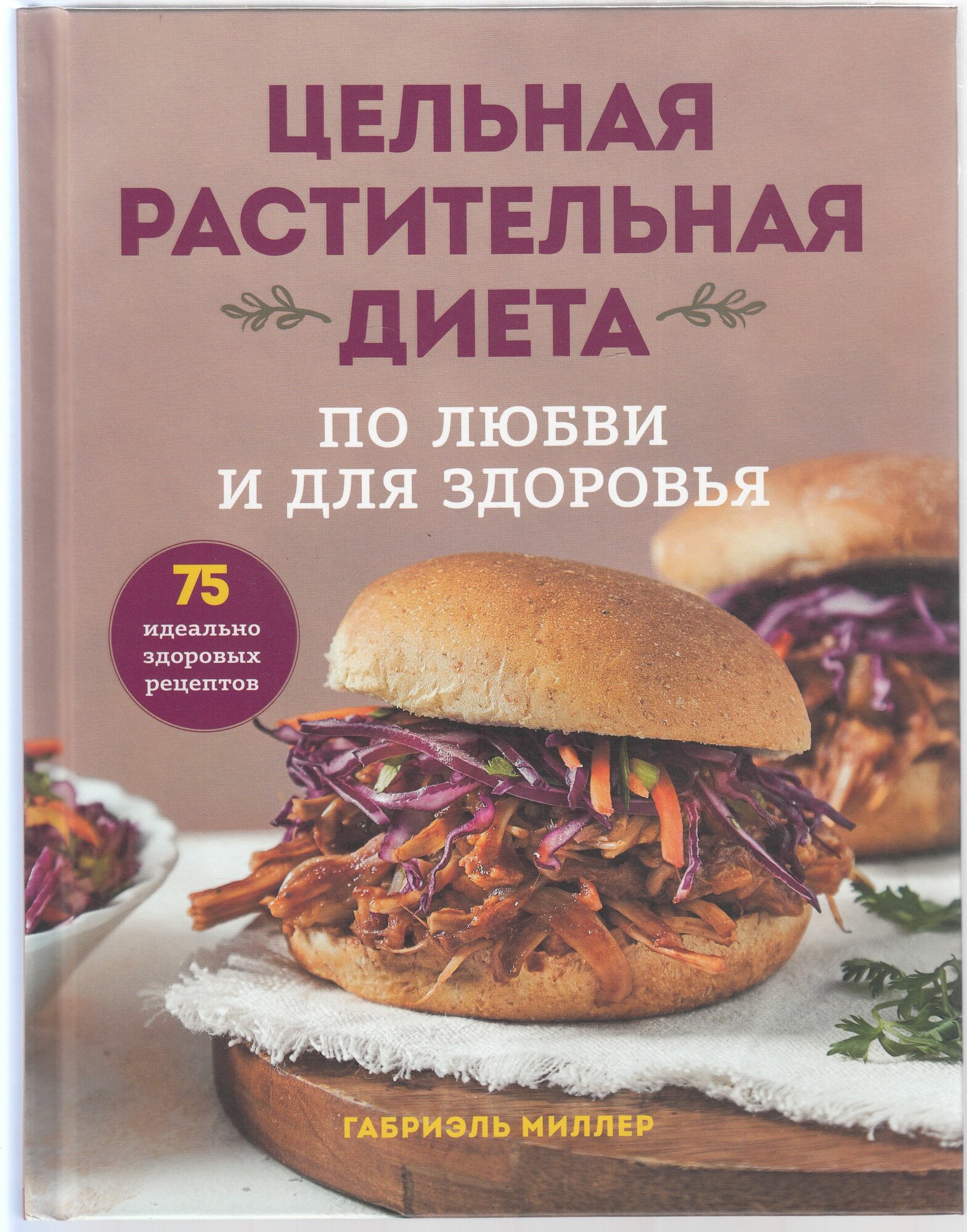Габриэль Миллер. Цельная растительная диета: по любви и для здоровья: 75 идеально здоровых рецептов