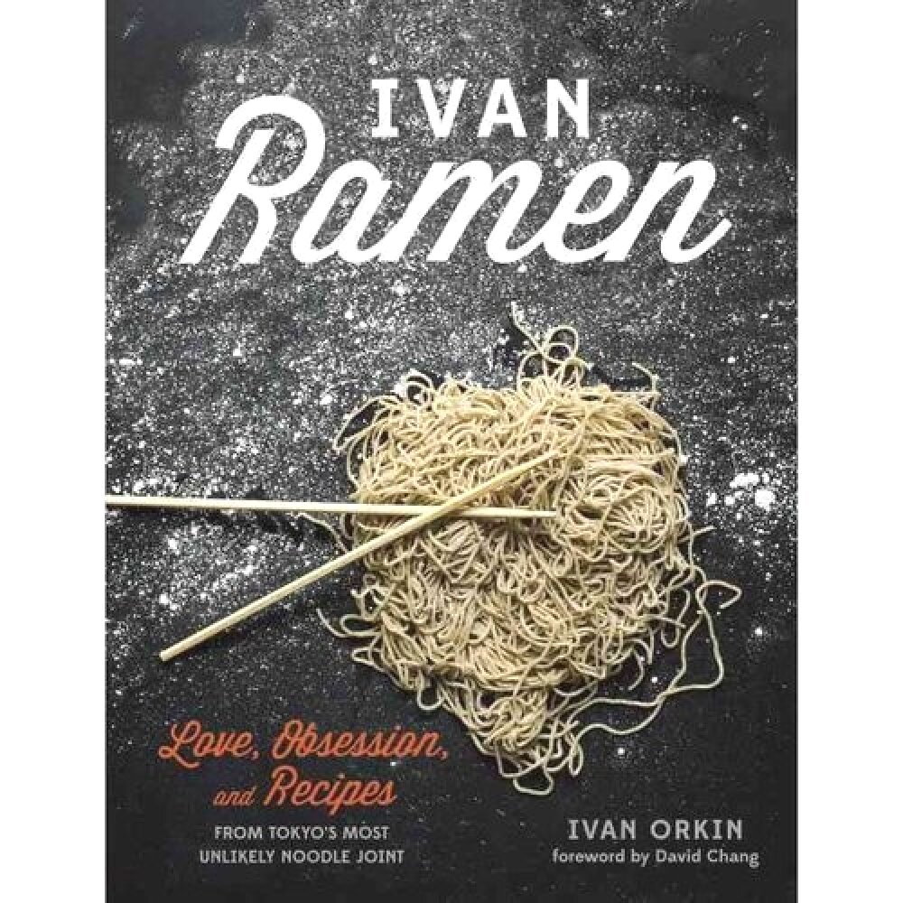 Ivan Ramen: Love, Obsession, and Recipes from Tokyo's Most Unlikely Noodle Joint