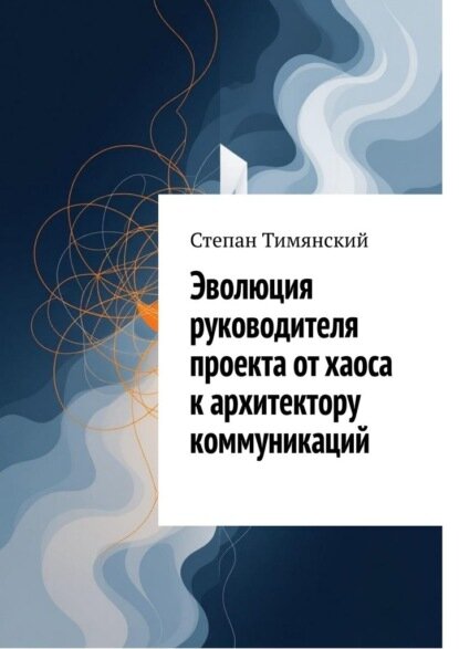Эволюция руководителя проекта от хаоса к архитектору коммуникаций [Цифровая книга]