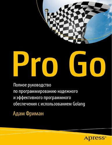 Pro Go. Полное руководство по программированию надежного и эффективного программного обеспечения с использованием Golang Reprinted books
