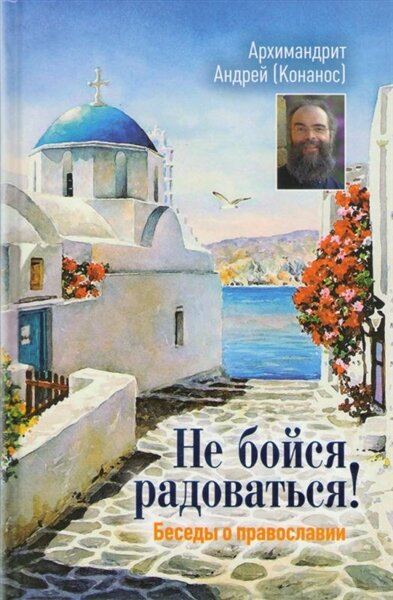 Не бойся радоваться! Беседы о Православии