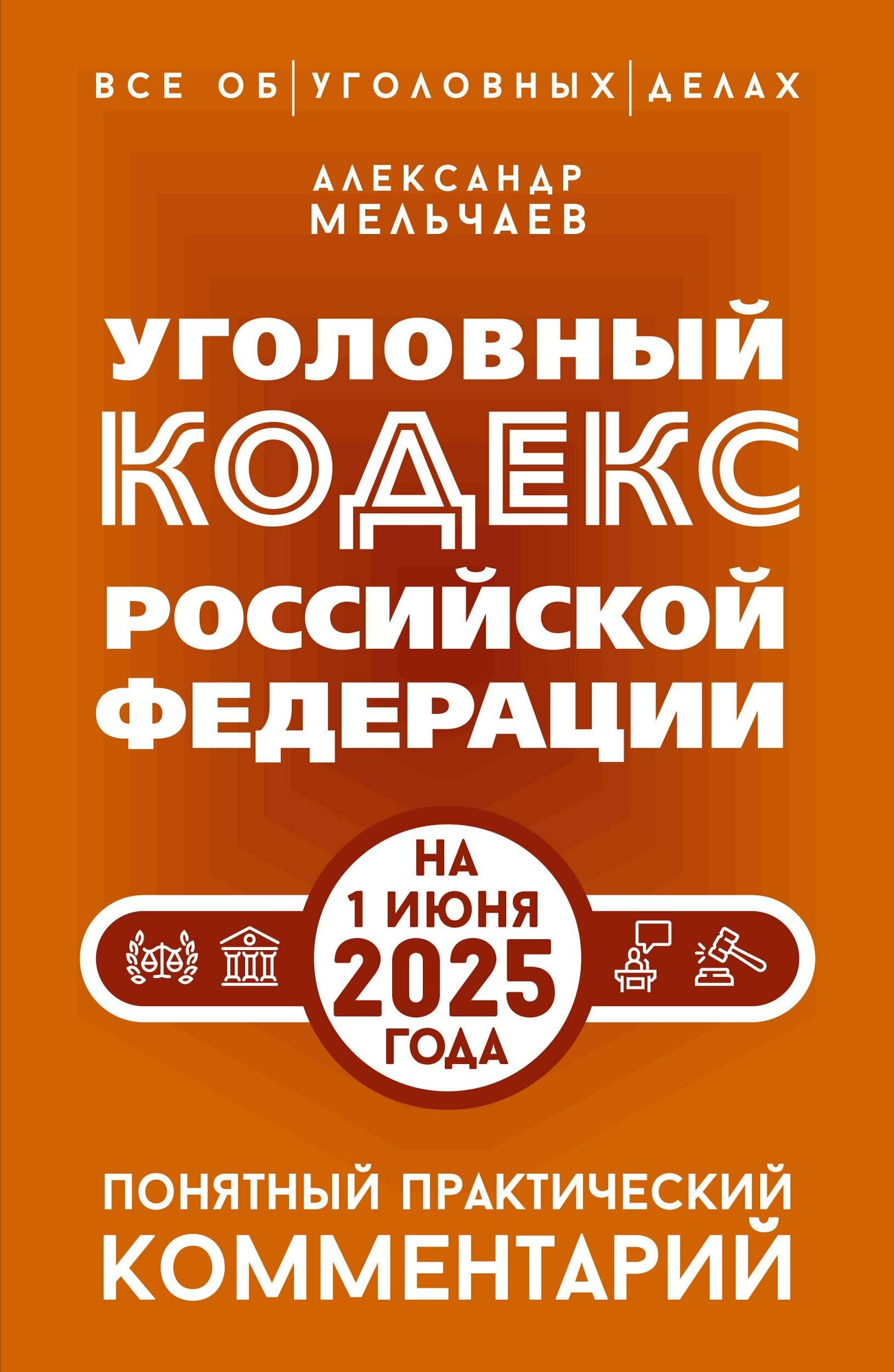 Уголовный кодекс Российской Федерации на 1 июня 2025 года. Понятный практический комментарий / Александр Мельчаев
