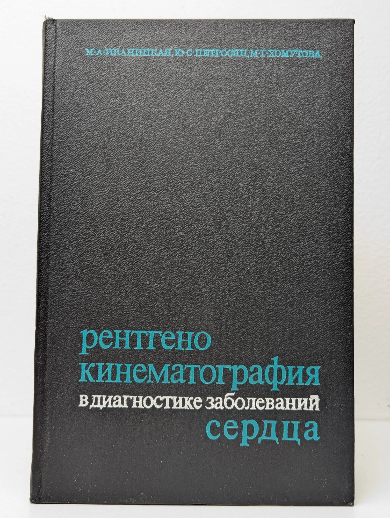 Рентгенокинематография в диагностике заболеваний сердца Иваницкая Мария Алексеевна, Петросян Юрий Самуилович 1971