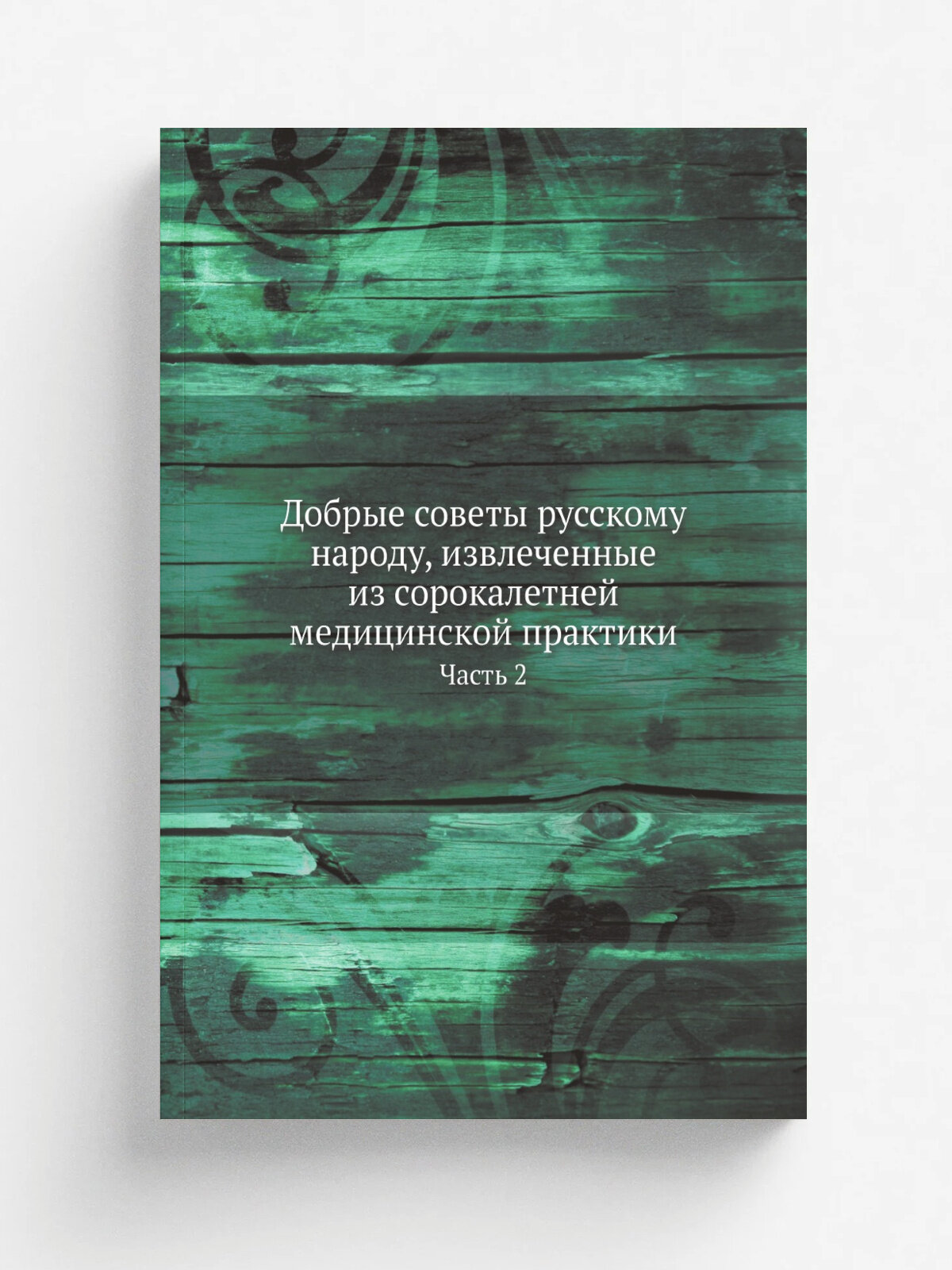Добрые советы русскому народу, извлеченные из сорокалетней медицинской практики. Часть 2