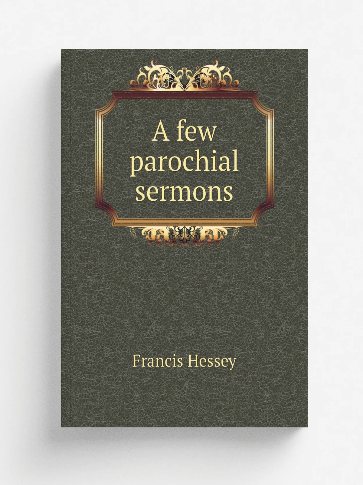 A few parochial sermons | Francis Hessey | 1882 | Skeffington and Son . | Репринт