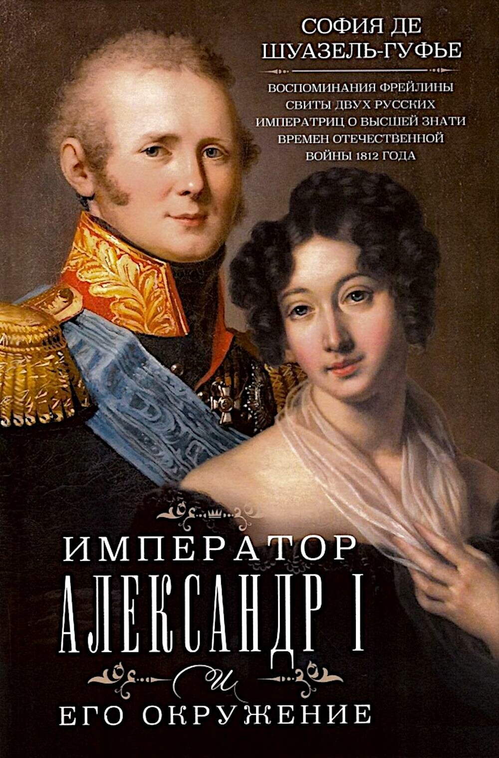 Император Александр I и его окружение. Воспоминания фрейлины свиты двух русских императриц о высшей знати времен Отечественной войны 1812 года. ШуазельГуфье С, де. Центрполиграф