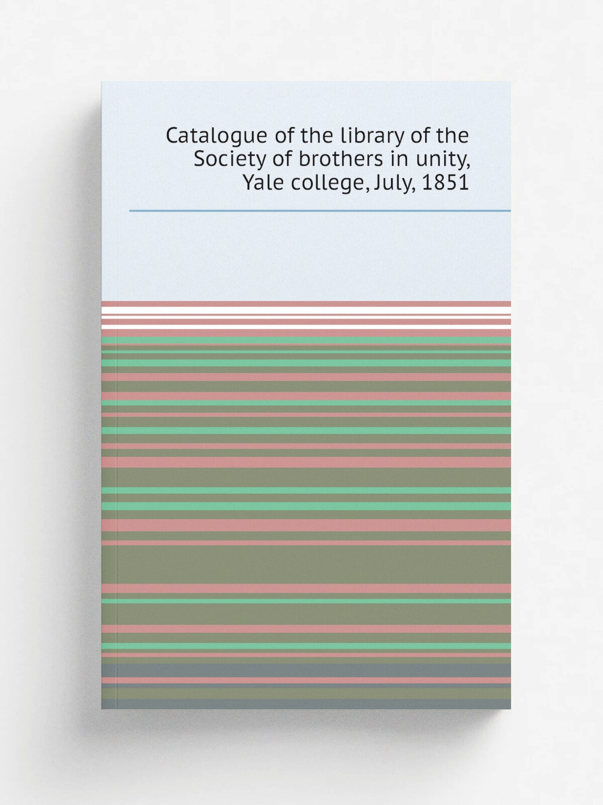 Catalogue of the library of the Society of brothers in unity, Yale college, July, 1851