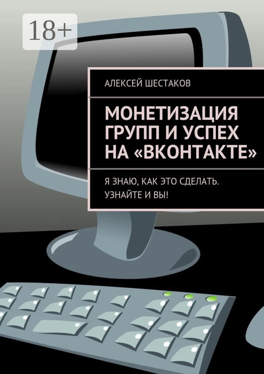 Монетизация групп и успех на «ВКонтакте». Ответы на вопросы о том, как заработать на своей группе или публичной странице [Цифровая книга]