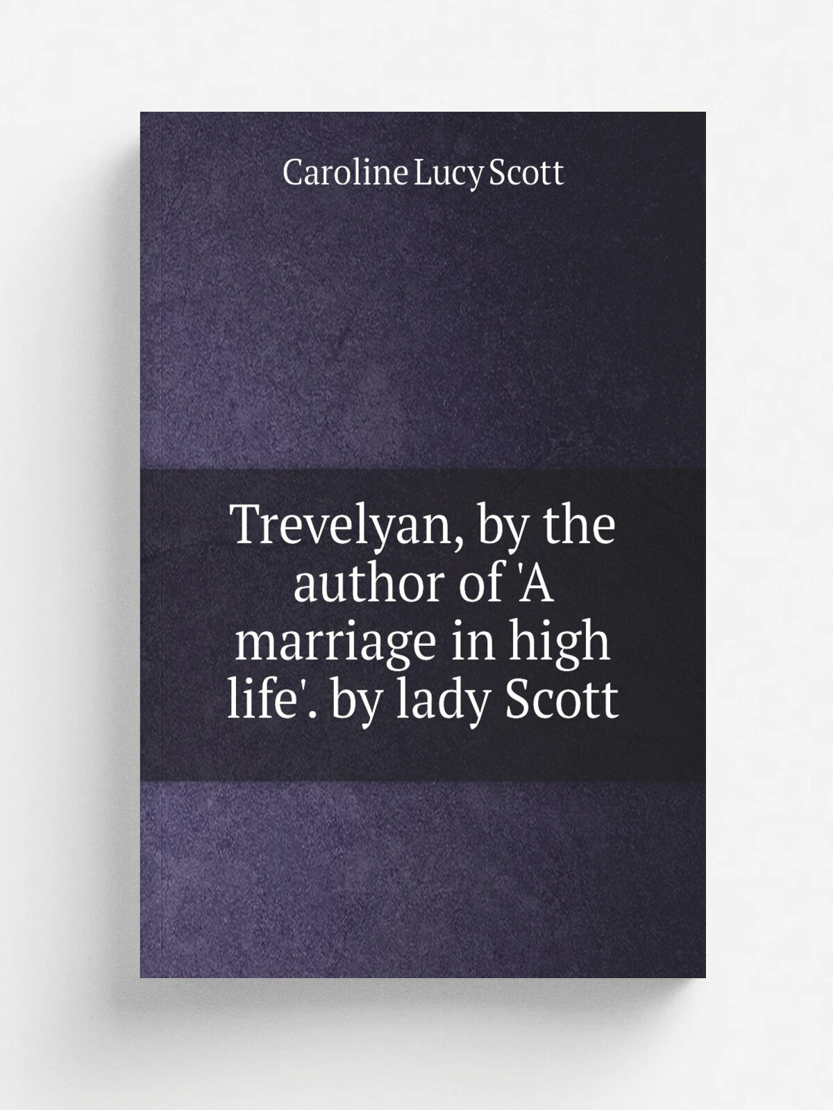 Trevelyan, by the author of 'A marriage in high life'. by lady Scott
