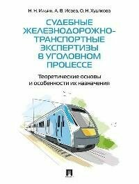 Судебные железнодорожно-транспортные экспертизы в уголовном процессе. Теоретические основы и особенности их назначения : практическое пособие