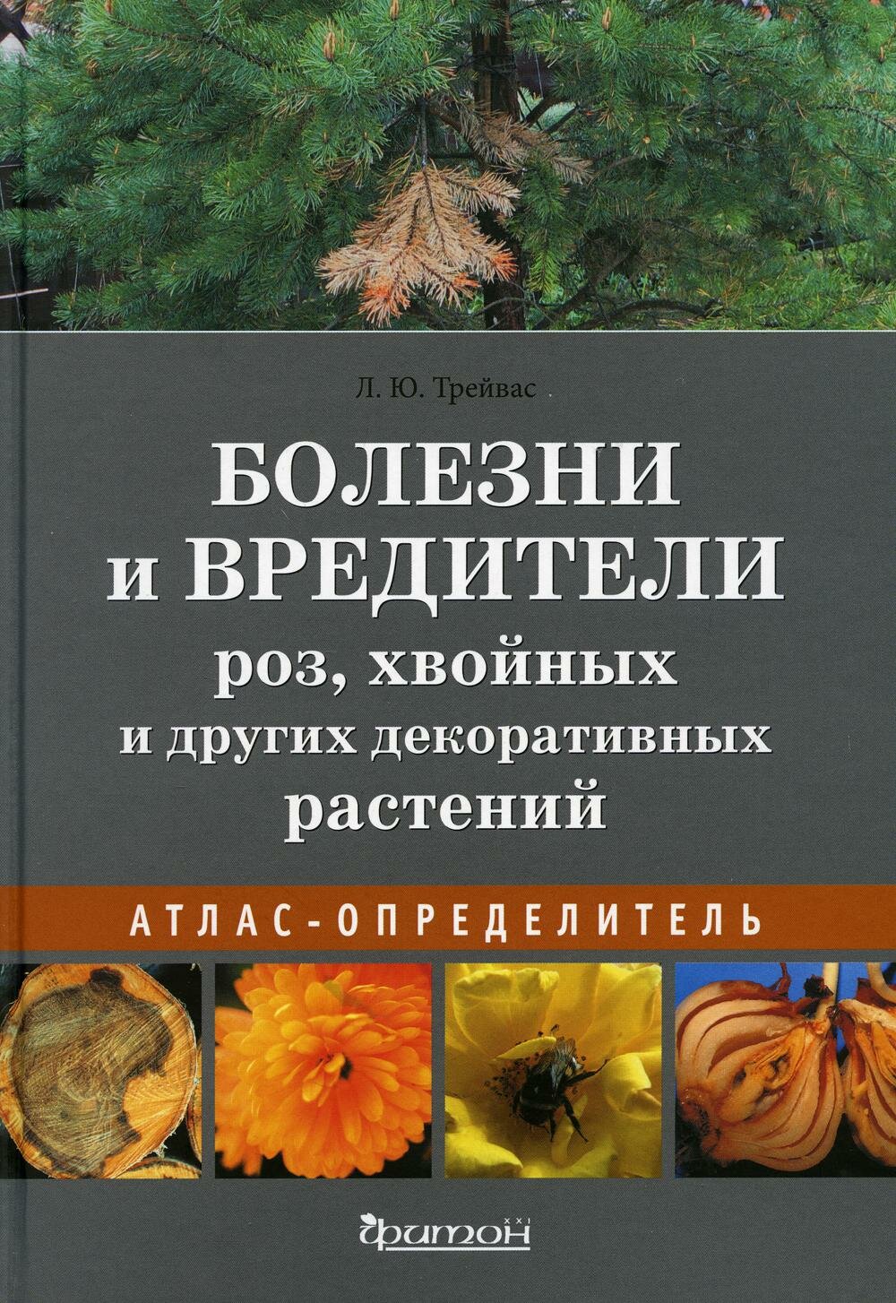 Болезни и вредители роз, хвойных и других декоративных растений: Атлас-определитель. Трейвас Л. Ю.