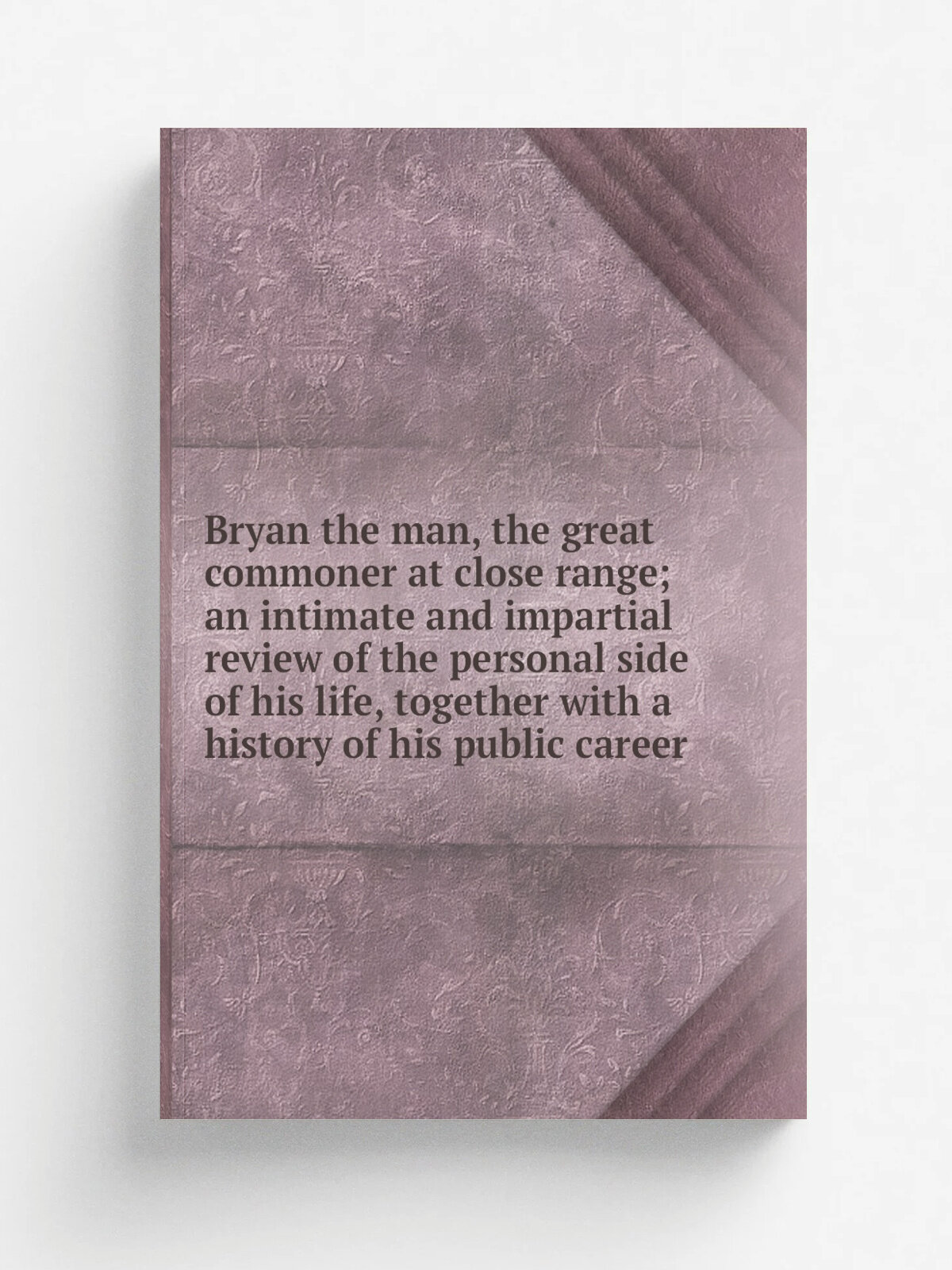 Bryan the man, the great commoner at close range; an intimate and impartial review of the personal side of his life, together with a history of his p…