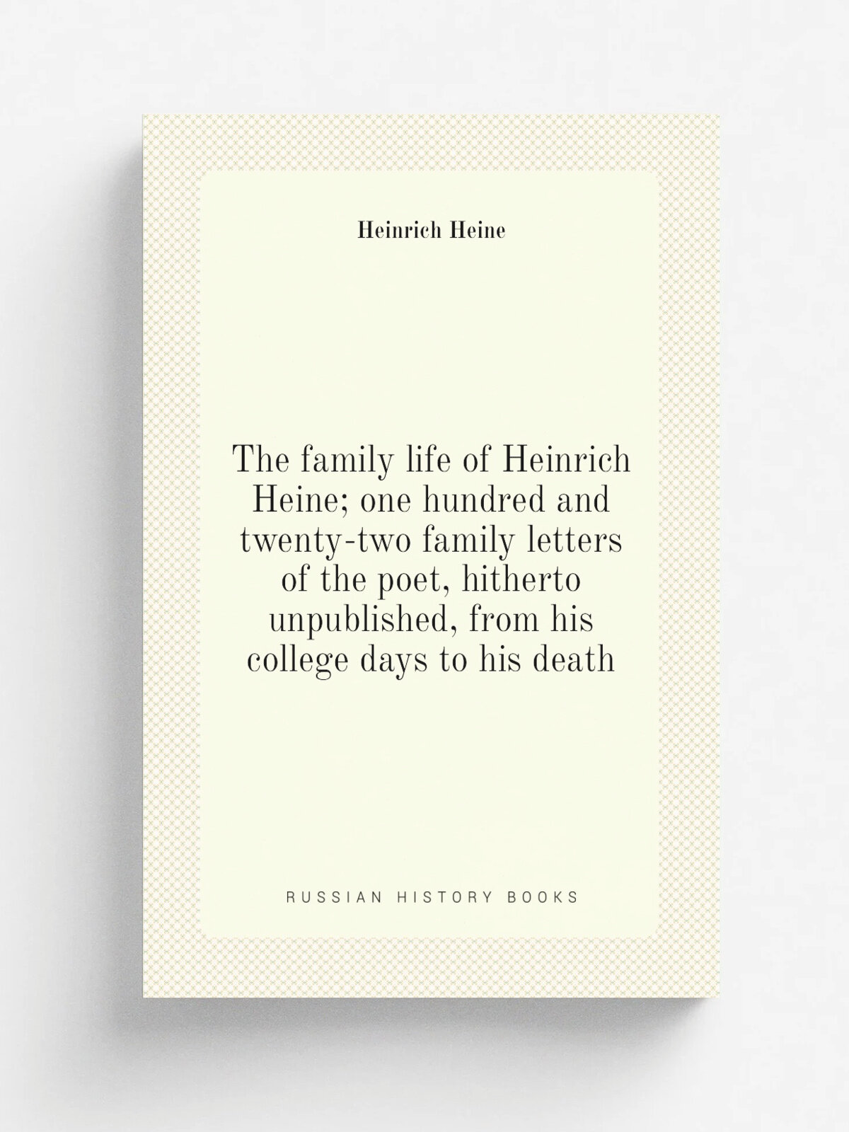 The family life of Heinrich Heine; one hundred and twenty-two family letters of the poet, hitherto unpublished, from his college days to his death | …