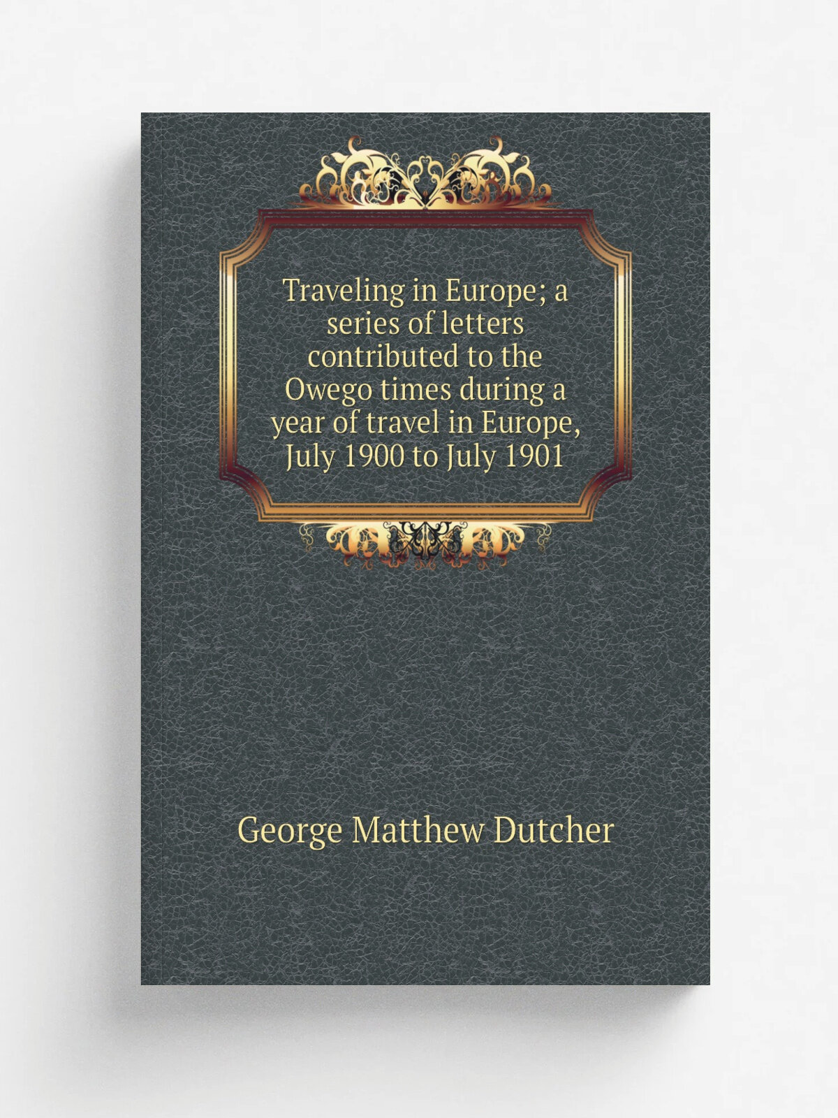 Traveling in Europe; a series of letters contributed to the Owego times during a year of travel in Europe, July 1900 to July 1901