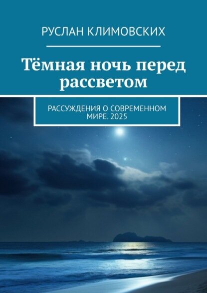 Тёмная ночь перед рассветом. Рассуждения о современном мире. 2025 [Цифровая книга]