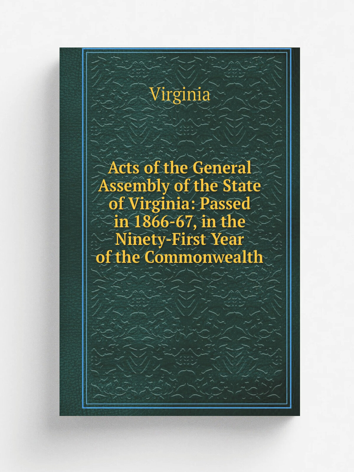 Acts of the General Assembly of the State of Virginia: Passed in 1866-67, in the Ninety-First Year of the Commonwealth