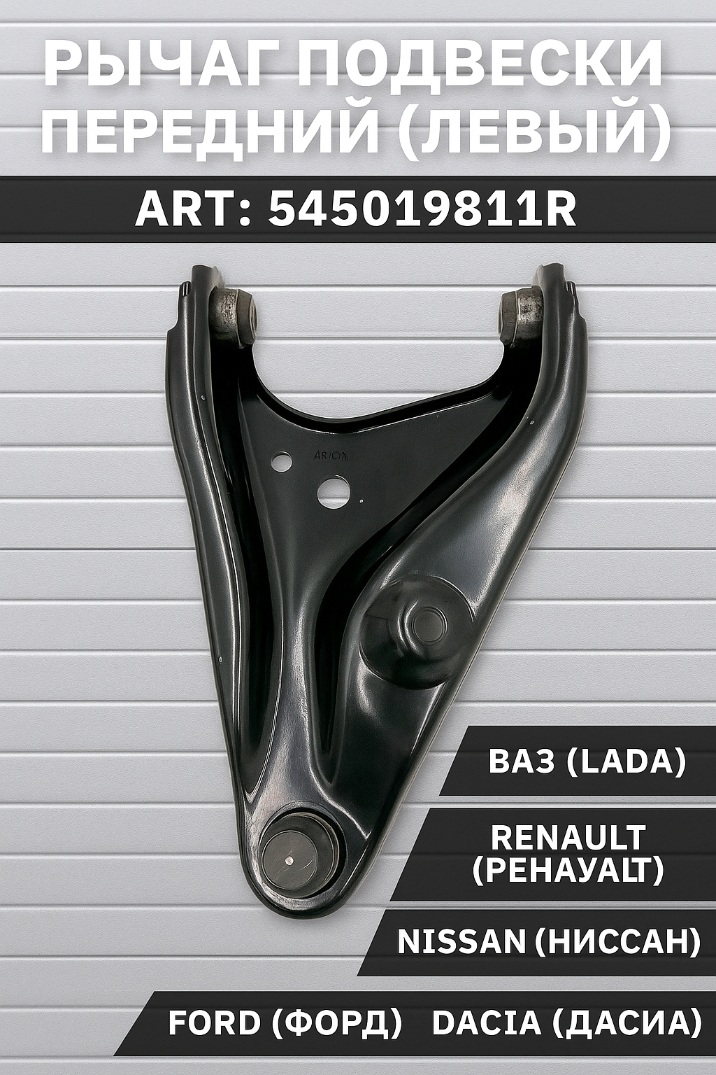 Рычаг подвески передний (левый) АРТ; 545019811R на ВАЗ (LADA) Renault/Ренаулт/Nissan/Ниссан/Ford/Форд/Dacia/Дасиа,