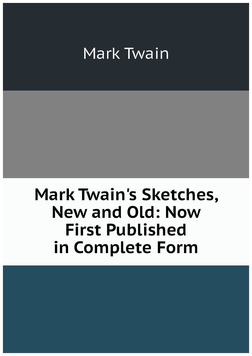 Mark Twain's Sketches, New and Old: Now First Published in Complete Form