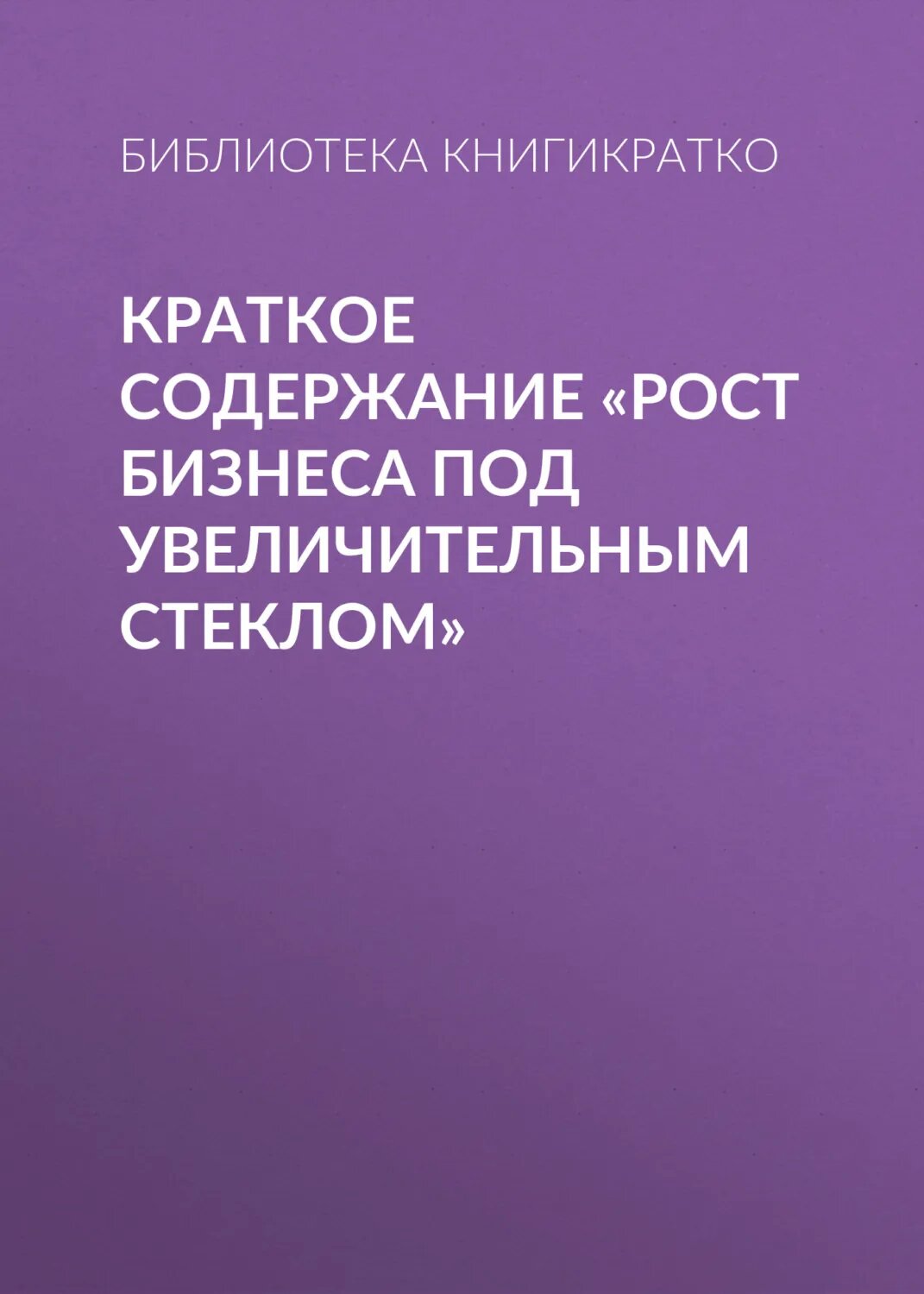 Краткое содержание «Рост бизнеса под увеличительным стеклом» [Цифровая книга]