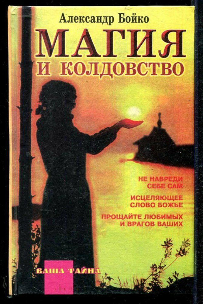 Бойко А. - Колдовство и магия: Тайная сила и власть колдовства. Исцеляющее слово Божие. Не навреди себе сам | Серия: Ваша тайна. - 1998
