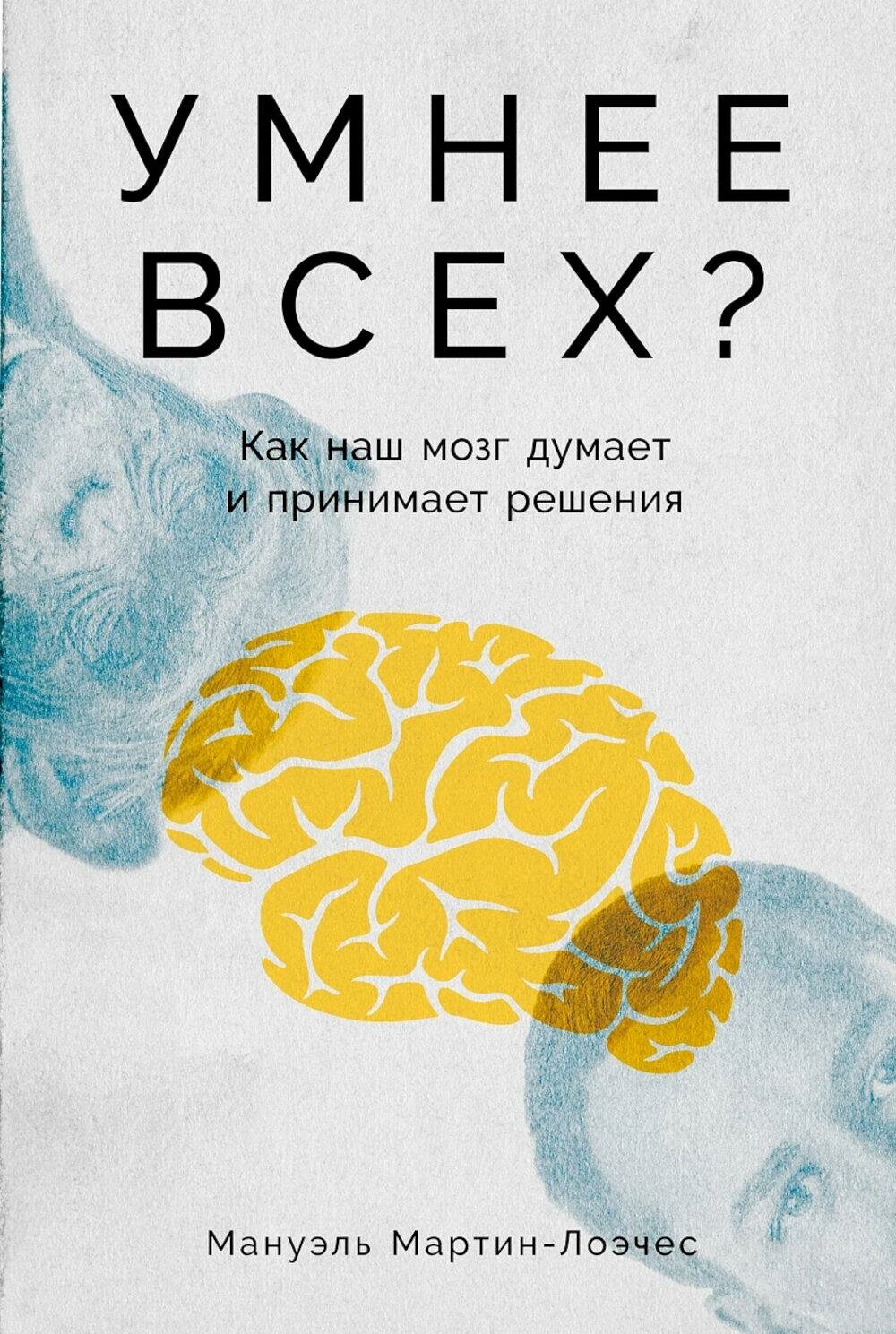 Умнее всех? Как наш мозг думает и принимает решения. Мартин-Лоэчес М. Альпина нон-фикшн