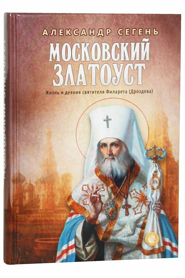 Московский Златоуст. Жизнь и деяния святителя Филарета (Дроздова). Сегень Александр Юрьевич. Благовест, Москва