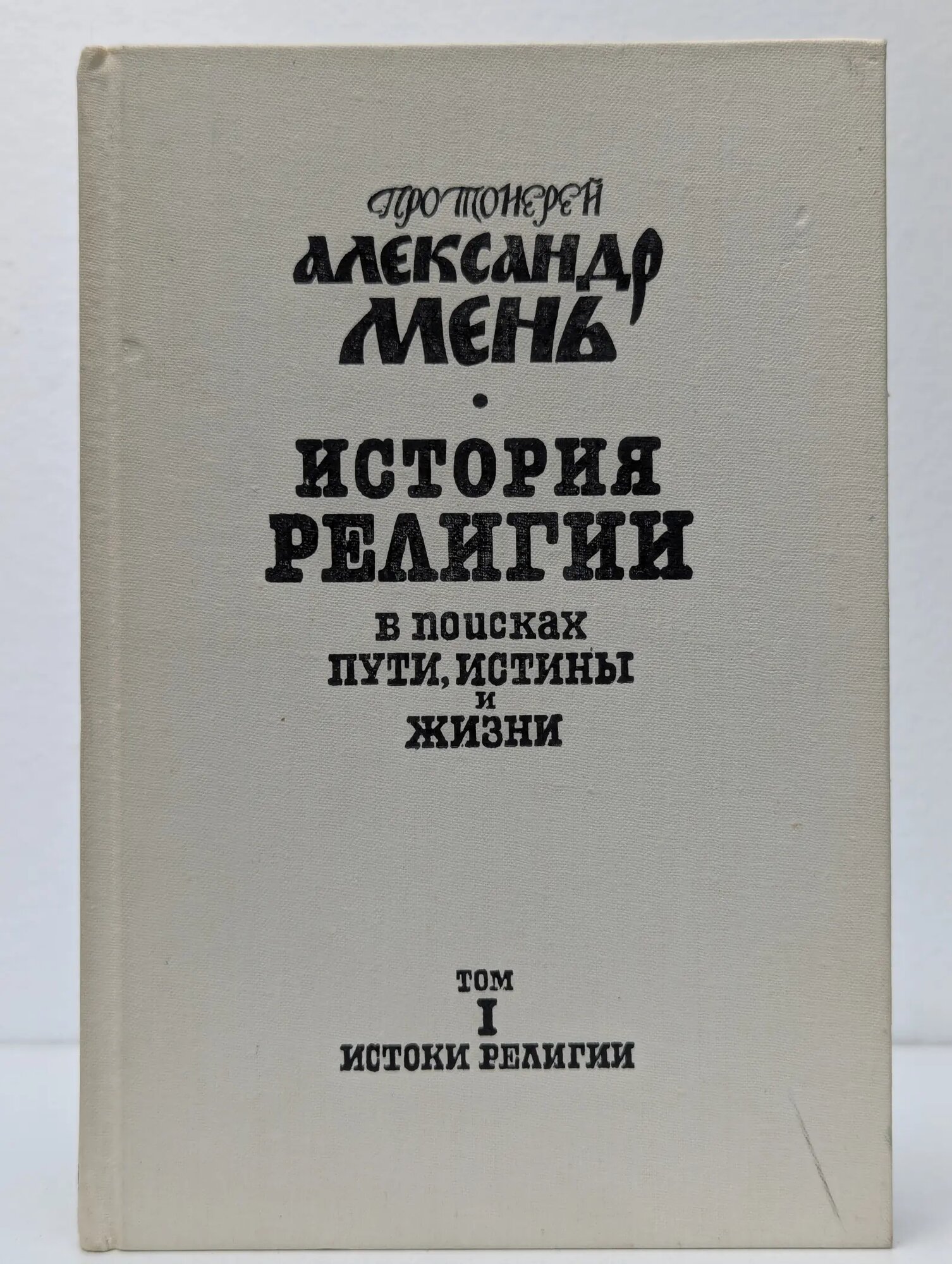 История религии. В поисках пути, истины и жизни. Том 1 Мень Александр Владимирович 1991