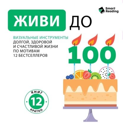 Живи до ста! Визуальные инструменты долгой, здоровой и счастливой жизни. По мотивам 12 бестселлеров. Аудиоверсия [Аудиокнига]