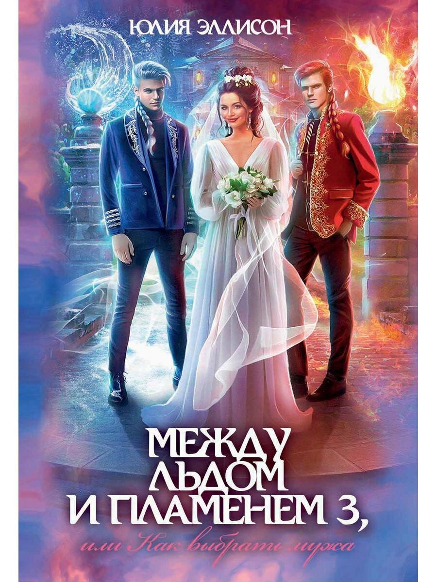 Книга: "Между льдом и пламенем 3, или Как выбрать мужа" от Эллисон Ю, русский язык, Российское фэнтези