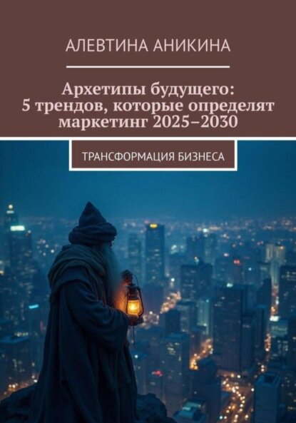 Архетипы будущего: 5 трендов, которые определят маркетинг 2025–2030 [Цифровая книга]