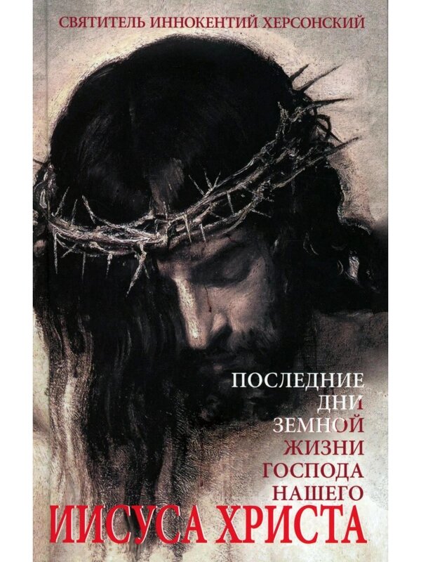 Последние дни земной жизни Господа нашего Иисуса Христа (Иннокентий (Борисов) , святитель, архиепископ Херсонский)