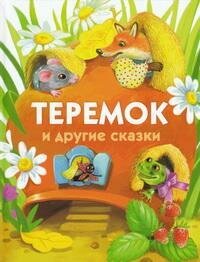 Теремок и другие сказки : русские народные сказки в обработке К. Ушинского, М. Калугиной, Л. Толстого, О. Капицы