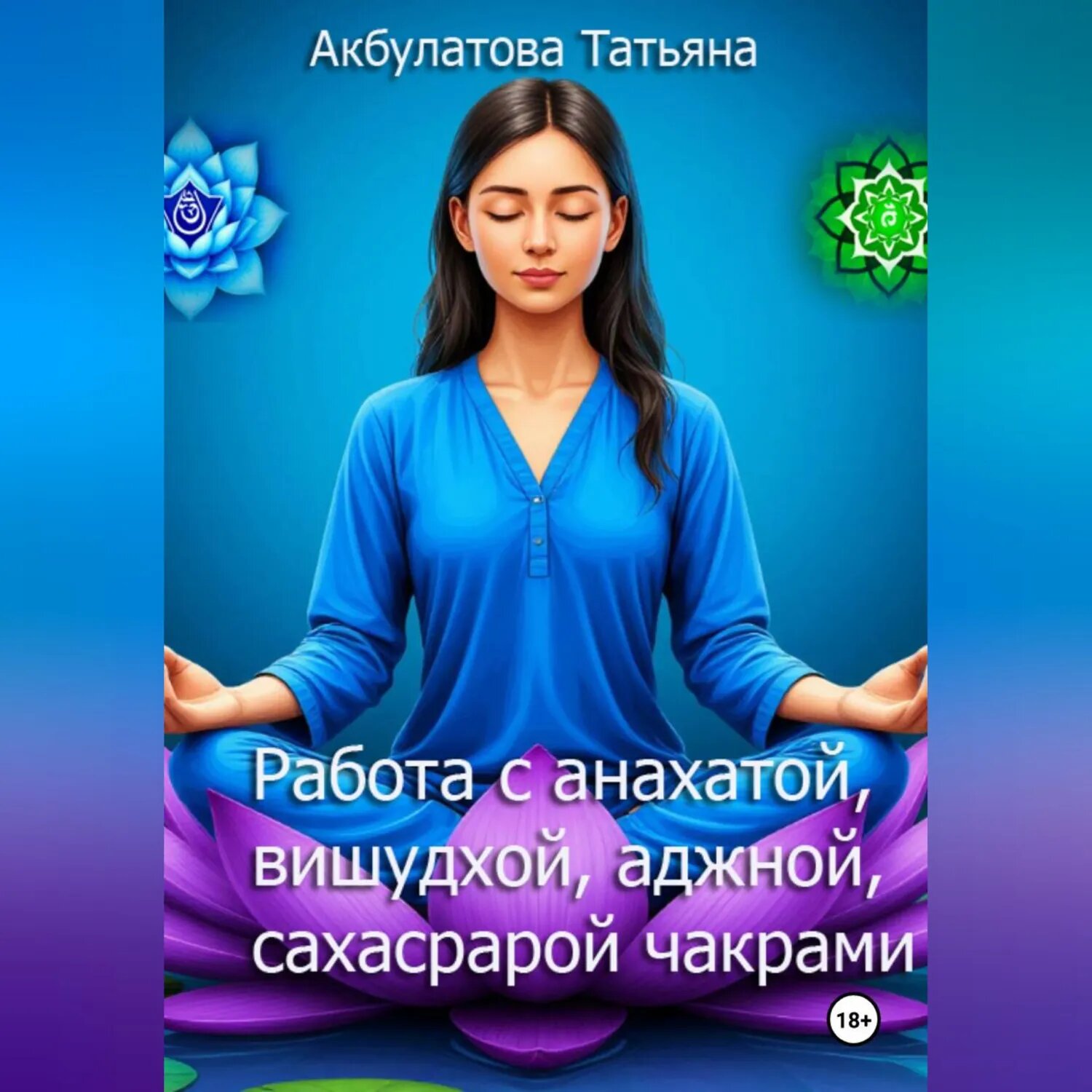 Анахата, вишудха, аджна, сахасрара чакры. Работа с ними [Аудиокнига]