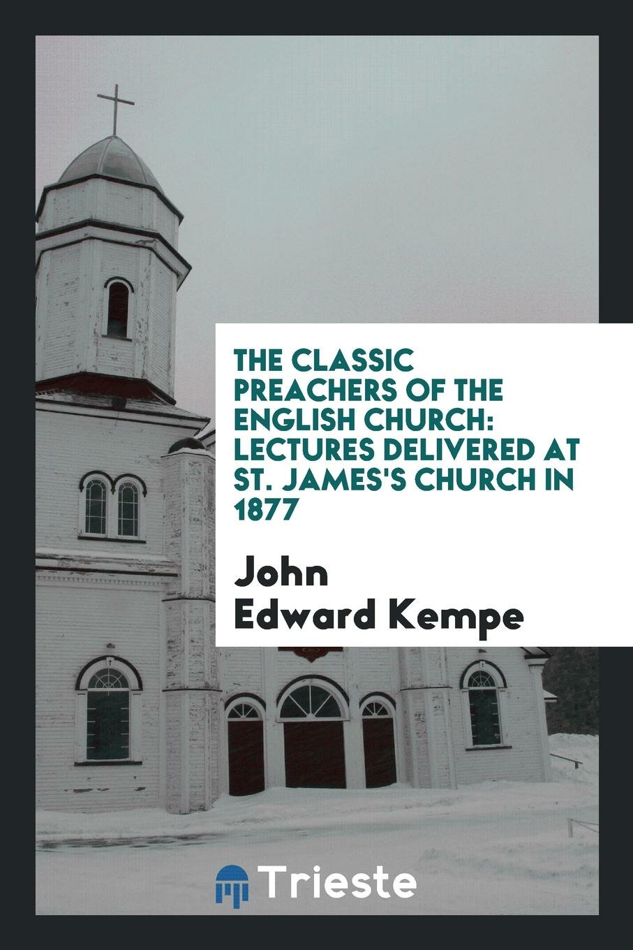 The Classic Preachers of the English Church. Lectures Delivered at St. James's Church in 1877