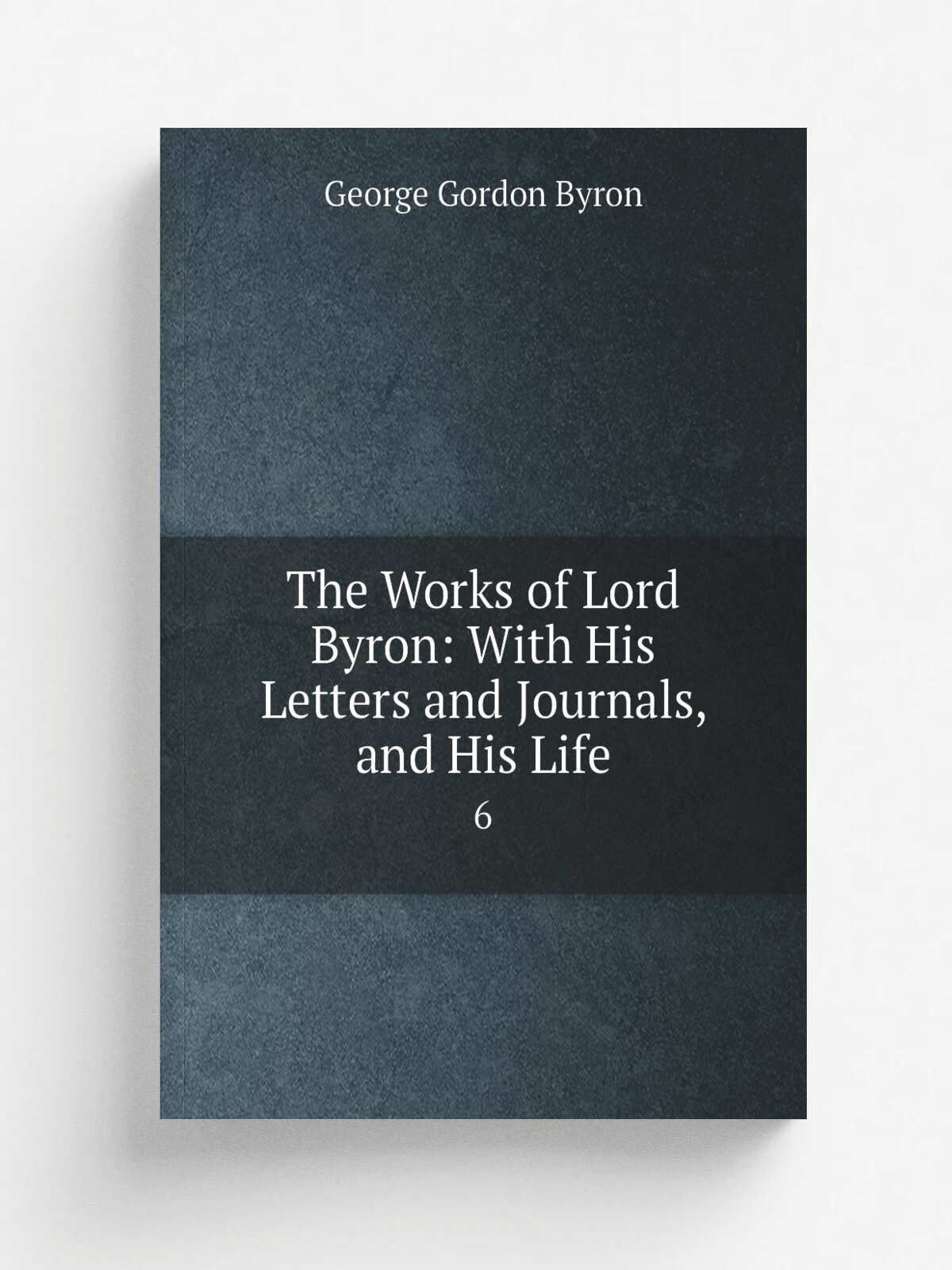 The Works of Lord Byron: With His Letters and Journals, and His Life. 6