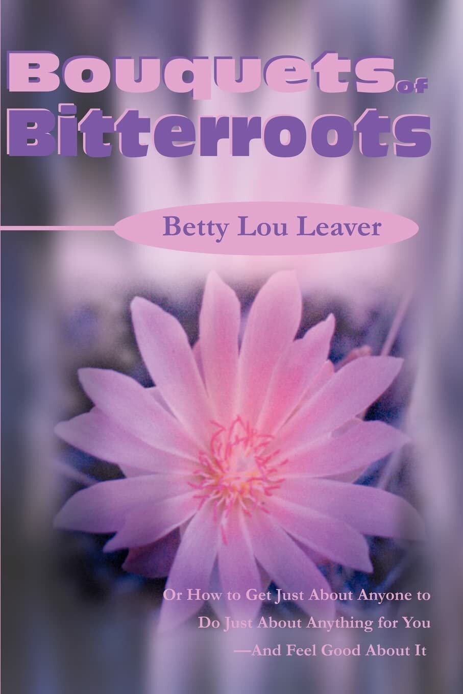 Bouquets of Bitterroots: Or How to Get Just About Anyone to Do Just About Anything for You-And Feel Good About It，Reprinted paperback book