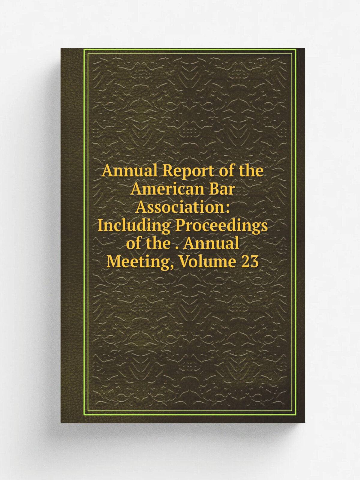 Annual Report of the American Bar Association: Including Proceedings of the . Annual Meeting, Volume 23 | Репринт