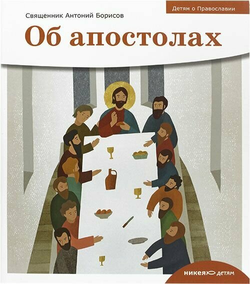 Детям о Православии. Об апостолах. Борисов Антоний, священник. Никея, Москва