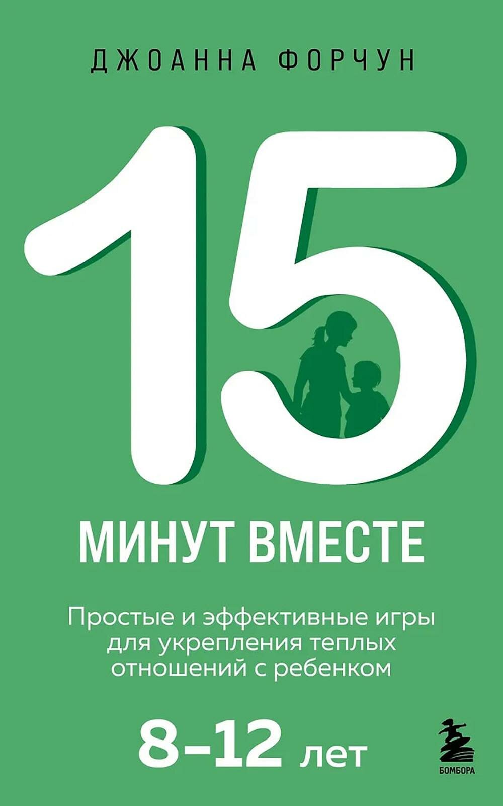 15 минут вместе. Простые и эффективные игры для укрепления теплых отношений с ребенком. 8-12 лет. Форчун Д. ЭКСМО