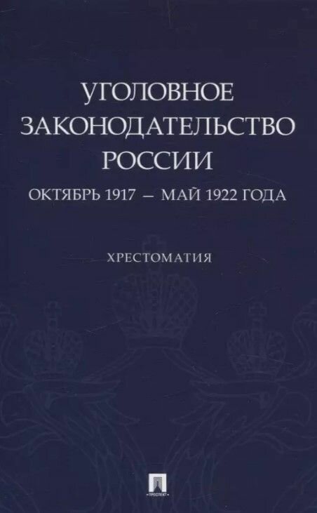 Уголовное законодательство России: октябрь 1917 – май 1922 года. Хрестоматия