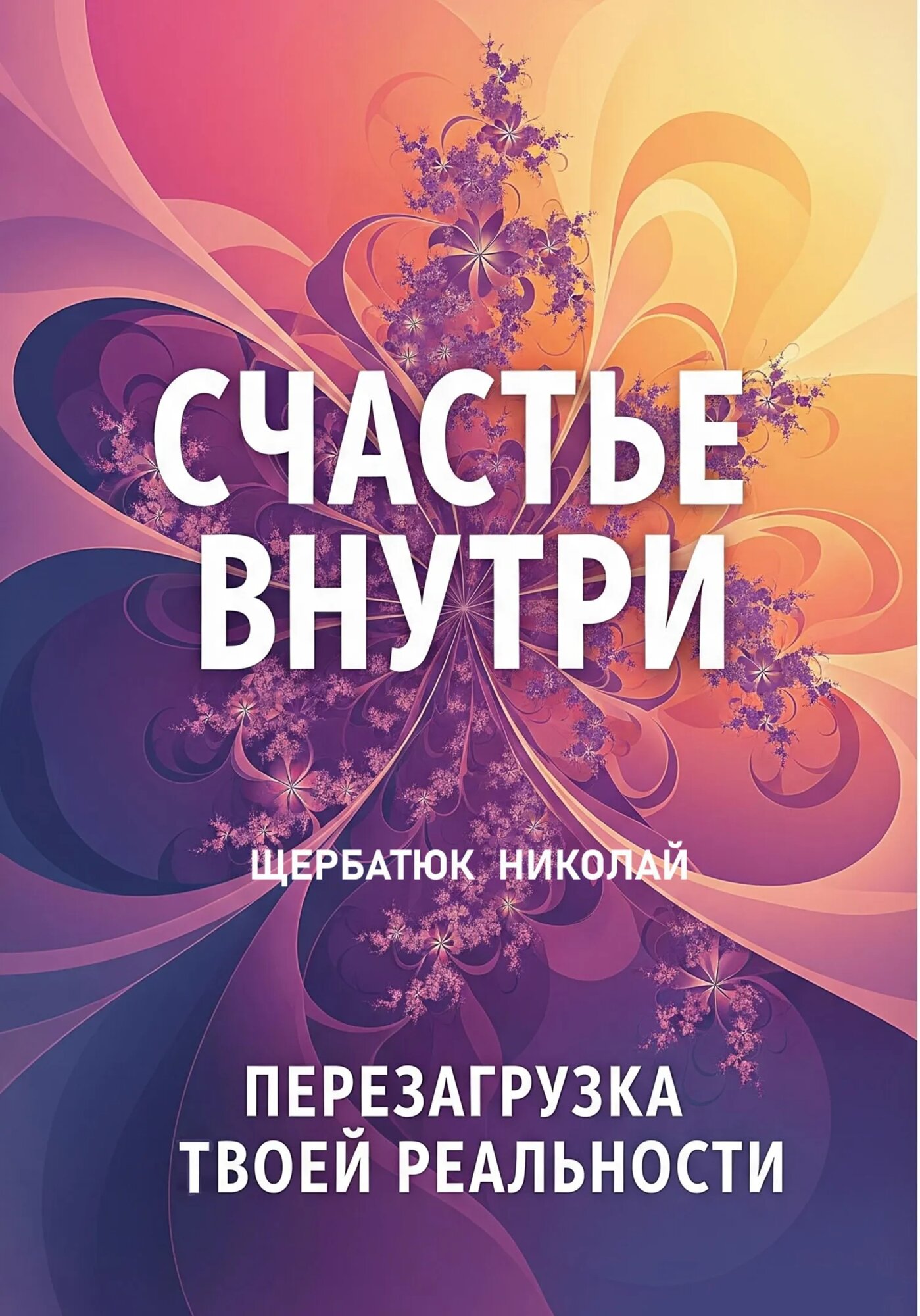Счастье Внутри: Перезагрузка Твоей Реальности [Цифровая книга]