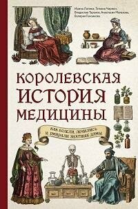 Книга "Королевская история медицины : как болели, лечились и умирали знатные дамы"