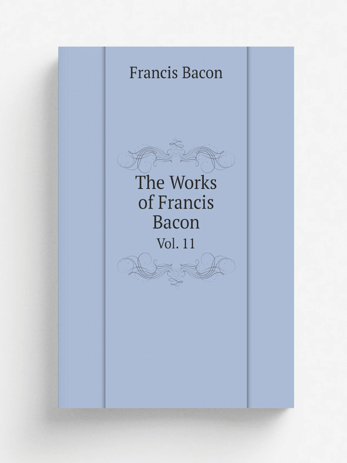 The Works of Francis Bacon. Vol. 11
