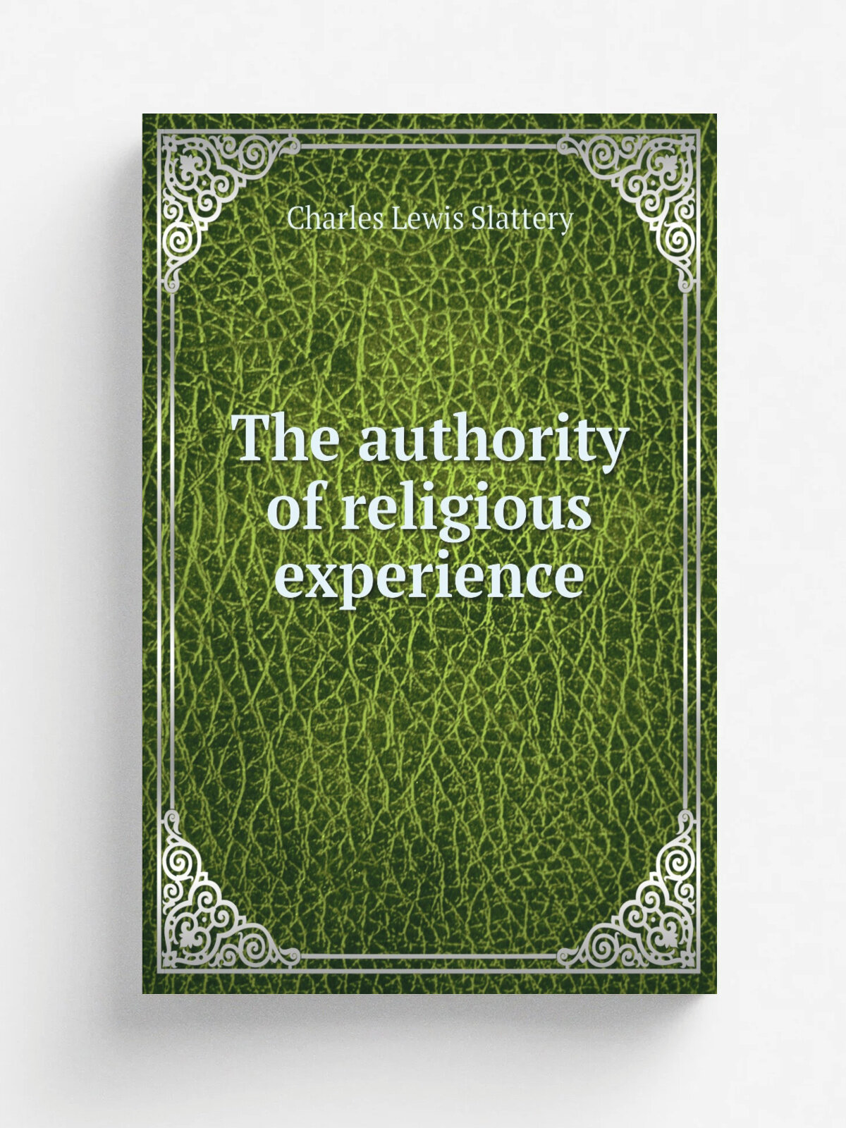 The authority of religious experience | Charles Lewis Slattery | 1912 | New York . etc. Longmans, Green, and co. | Репринт