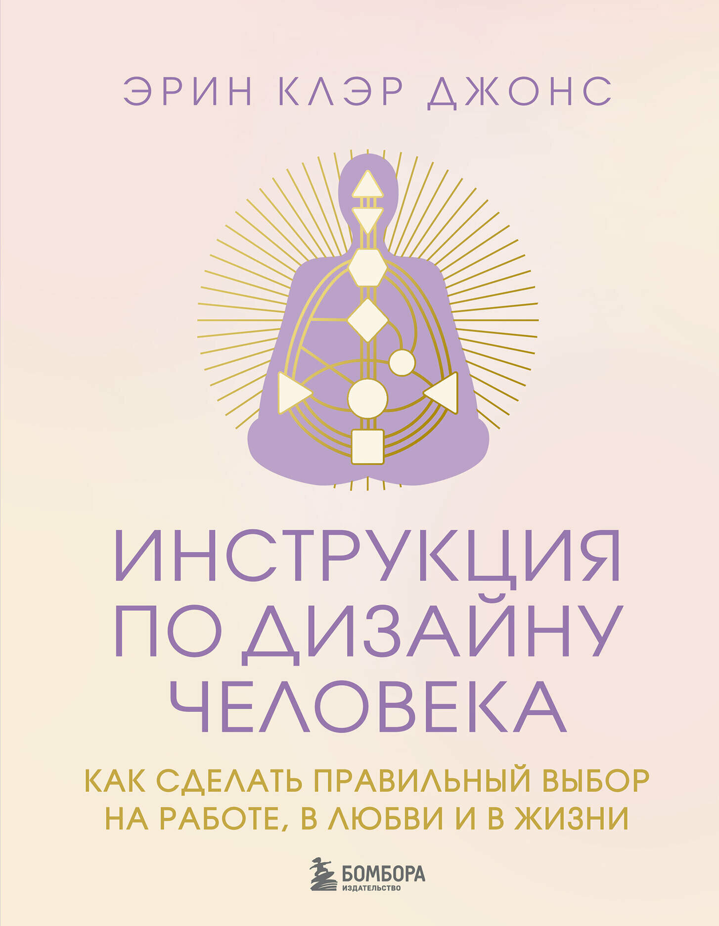 Книга "Инструкция по Дизайну Человека. Как сделать правильный выбор на работе, в любви и в жизни", автор Джонс Э. К, издательство бомбора