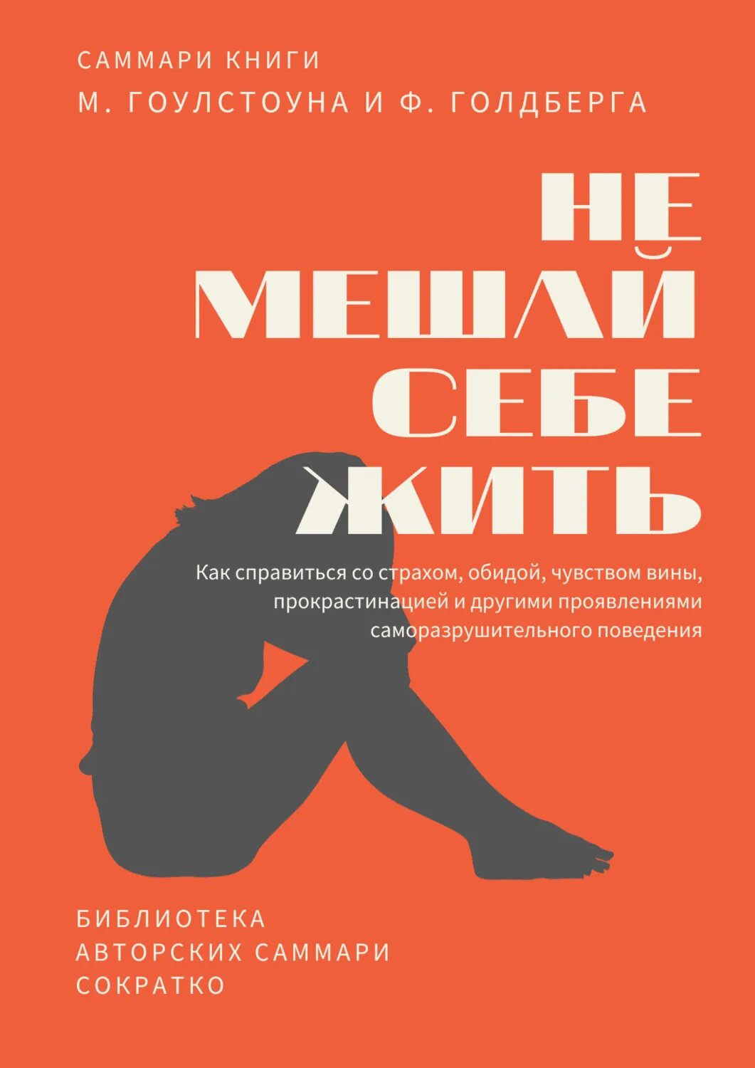 Саммари книги Марка Гоулстоуна, Филиппа Голдберга «Не мешай себе жить. Как справиться со страхом, обидой, чувством вины, прокрастинацией и другими проявлениями саморазрушительного поведения» [Цифровая книга]