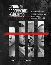 Книга "Феномен российских маньяков : первое масштабное исследование маньяков и серийных убийц времен царизма, СССР и РФ"