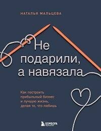 Книга "Не подарили, а навязала : как построить бизнес и лучшую жизнь, делая то, что любись"